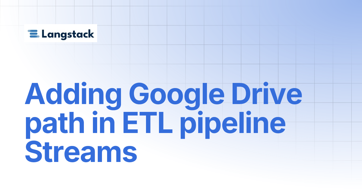 Adding Google Drive path in ETL pipeline Streams | Welcome to Langstack