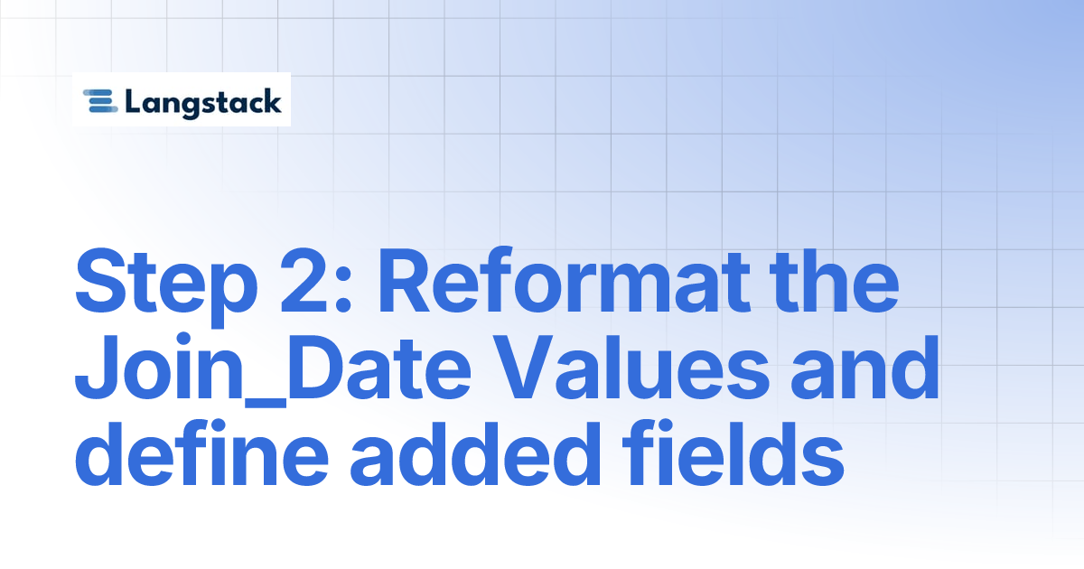 Step 2: Reformat the Join_Date Values and define added fields | Welcome to Langstack